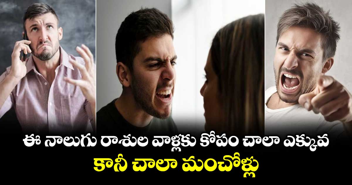 ఈ నాలుగు రాశుల వాళ్లకు కోపం చాలా ఎక్కువ.. కానీ చాలా మంచోళ్లు