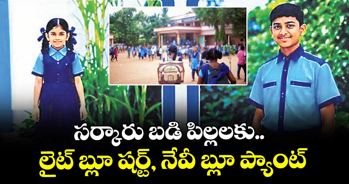 సర్కారు బడి పిల్లలకు..లైట్ బ్లూ షర్ట్, నేవీ బ్లూ ప్యాంట్